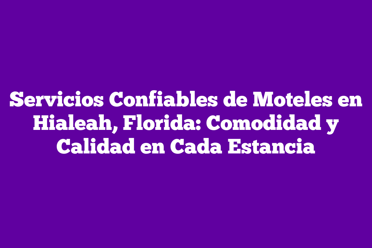 Servicios Confiables de Moteles en Hialeah, Florida: Comodidad y ...