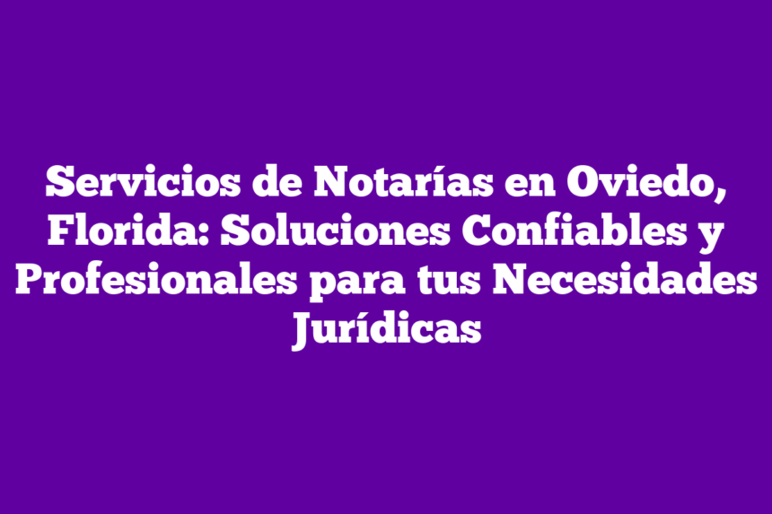Servicios de Notarías en Oviedo, Florida: Soluciones Confiables y ...