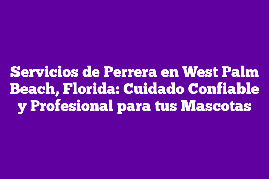 ᐈ Servicios de Perrera en West Palm Beach, Florida: Cuidado Confiable y ...