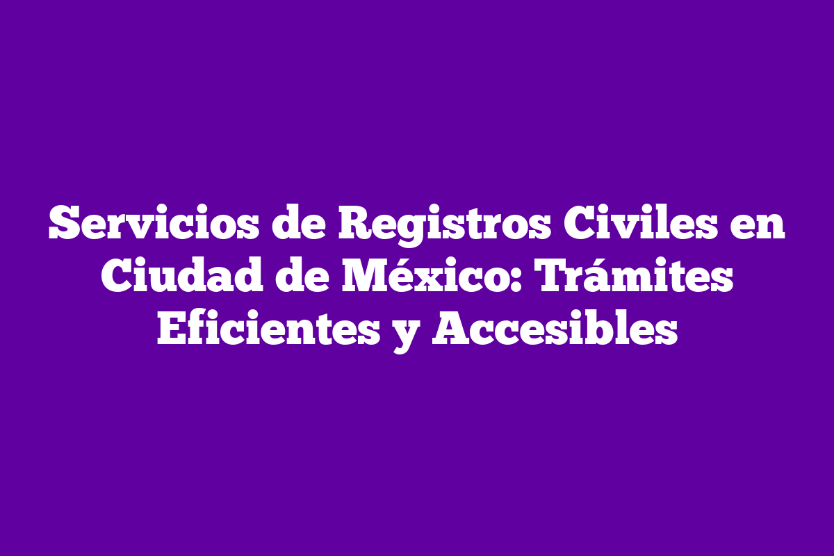 Servicios de Registros Civiles en Ciudad de México: Trámites Eficientes ...