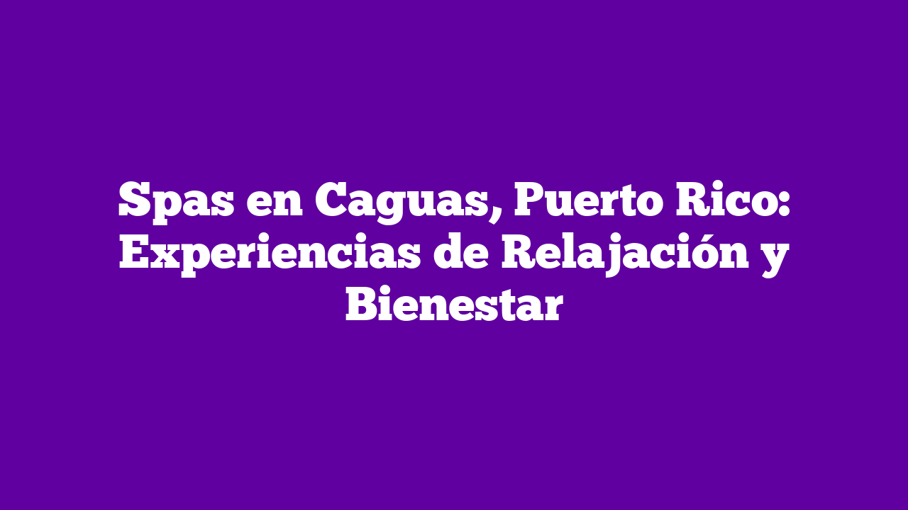 ᐈ Spas en Caguas, Puerto Rico: Experiencias de Relajación y Bienestar