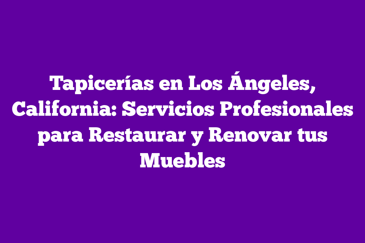 Tapicerías en Los Ángeles, California: Servicios Profesionales para ...
