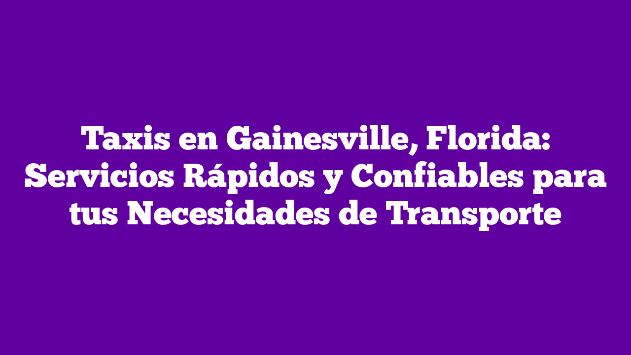 ᐈ Taxis en Gainesville, Florida: Servicios Rápidos y Confiables para ...