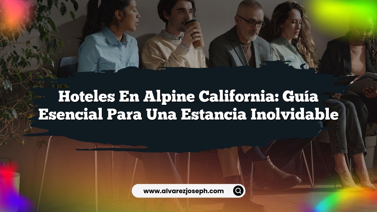 Hoteles en Alpine California: Guía Esencial para una Estancia Inolvidable