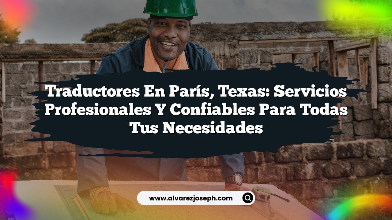 Traductores en París, Texas: Servicios Profesionales y Confiables para Todas tus Necesidades