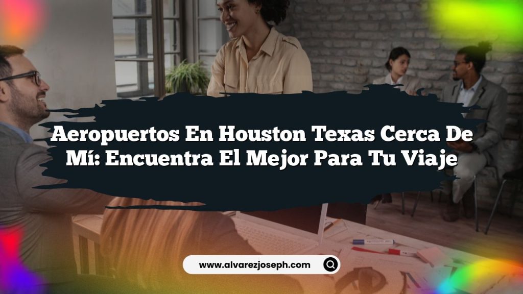 Aeropuertos en Houston Texas Cerca de Mí: Encuentra el Mejor para tu Viaje