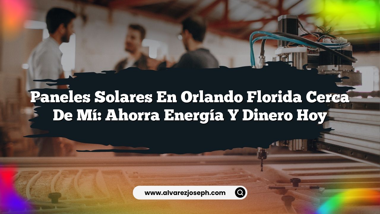 Paneles Solares En Orlando Florida Cerca De Mí: Ahorra Energía y Dinero Hoy
