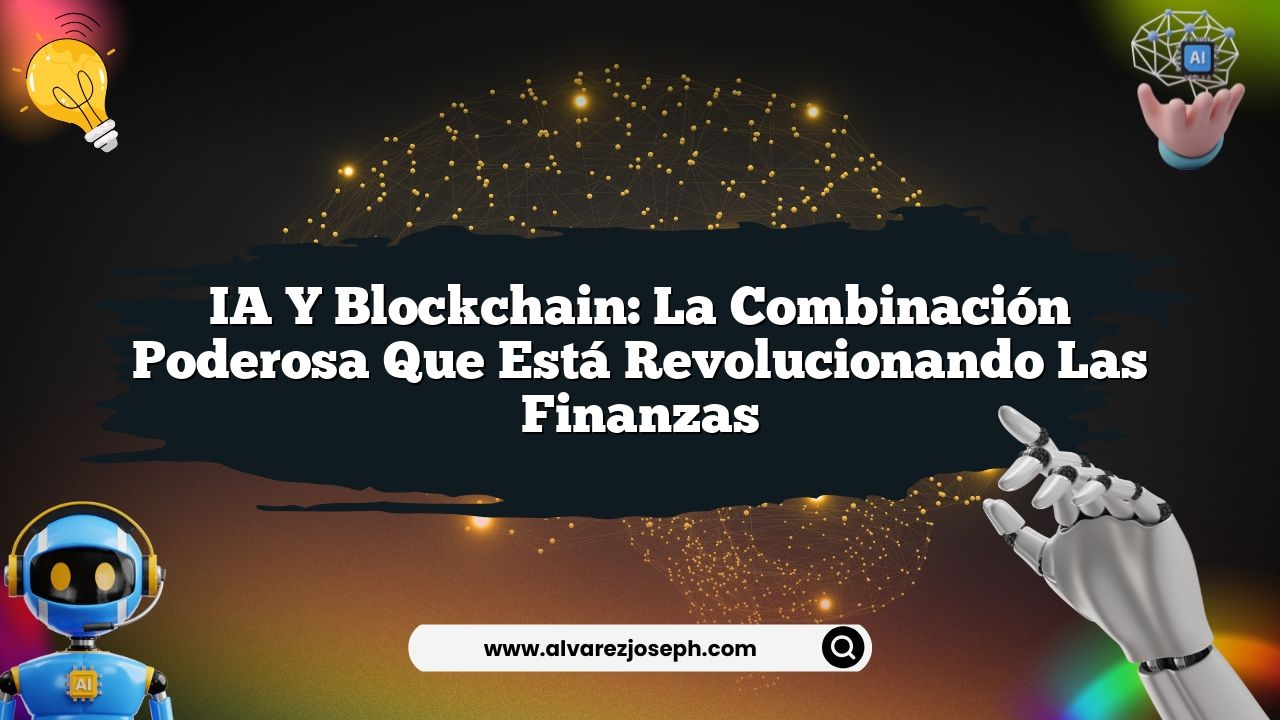 IA y Blockchain: La Combinación Poderosa que está Revolucionando las Finanzas