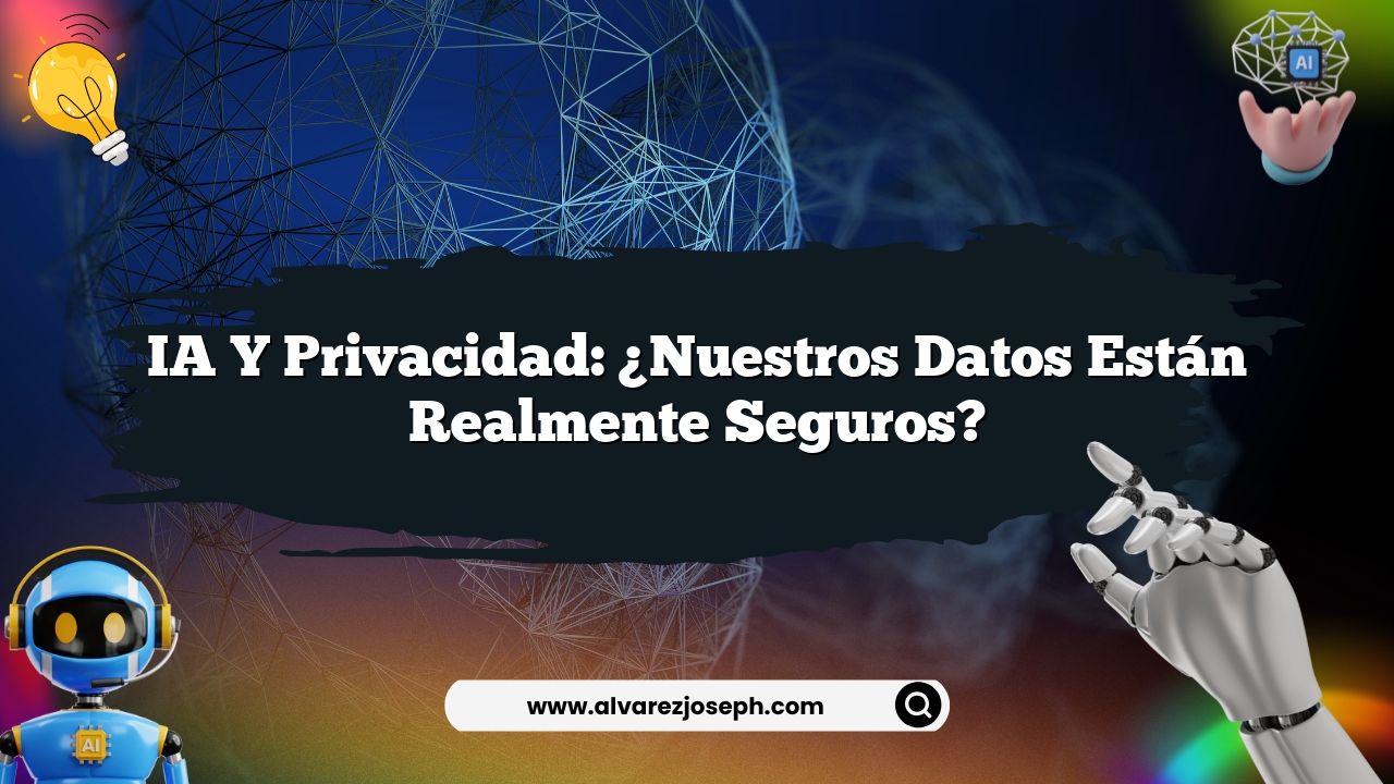 IA y Privacidad: ¿Nuestros Datos están Realmente Seguros?