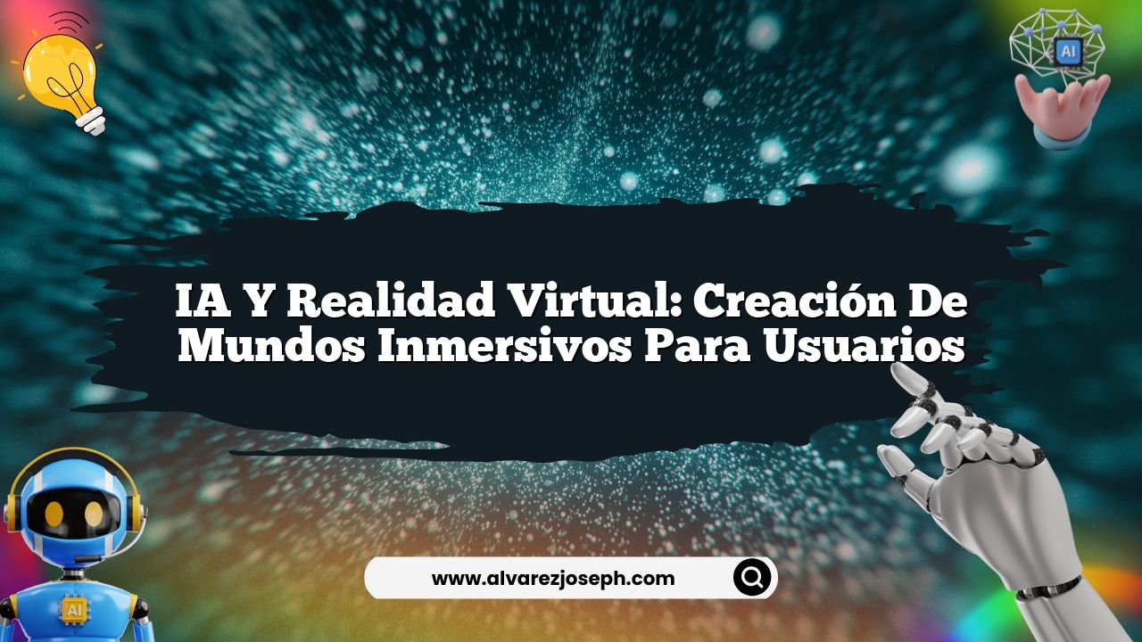 IA y Realidad Virtual: Creación de Mundos Inmersivos para Usuarios