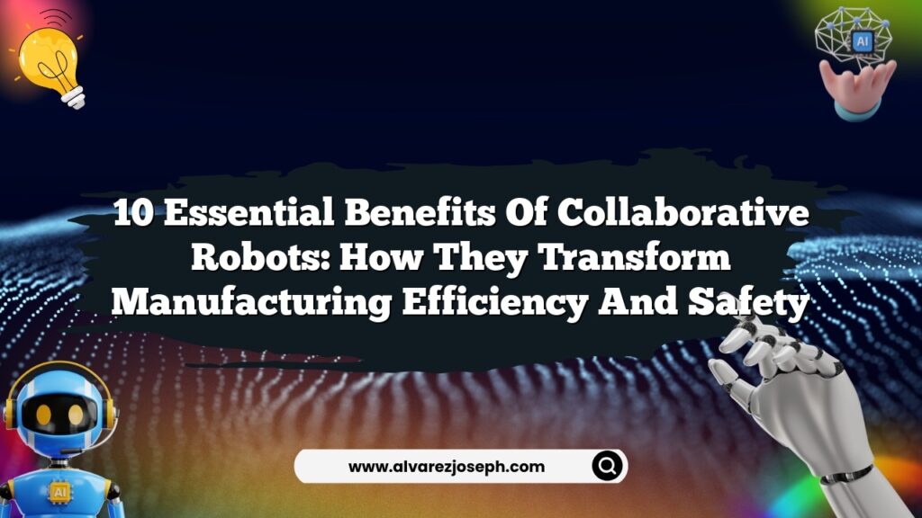 10 Essential Benefits of Collaborative Robots: How They Transform ...