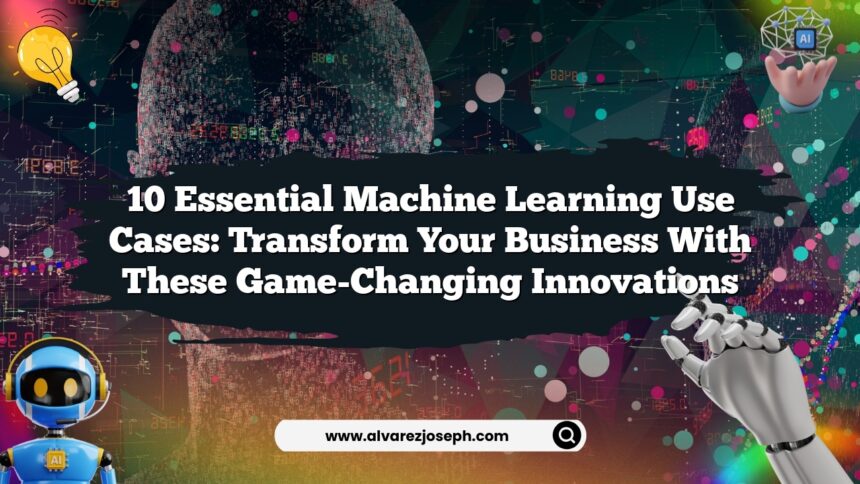 10 Essential Machine Learning Use Cases: Transform Your Business with ...