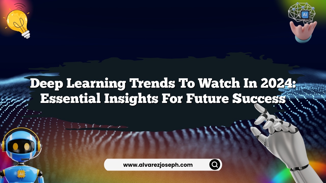 Deep Learning Trends to Watch in 2024: Essential Insights for Future ...