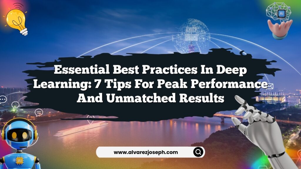Essential Best Practices in Deep Learning: 7 Tips for Peak Performance and Unmatched Results