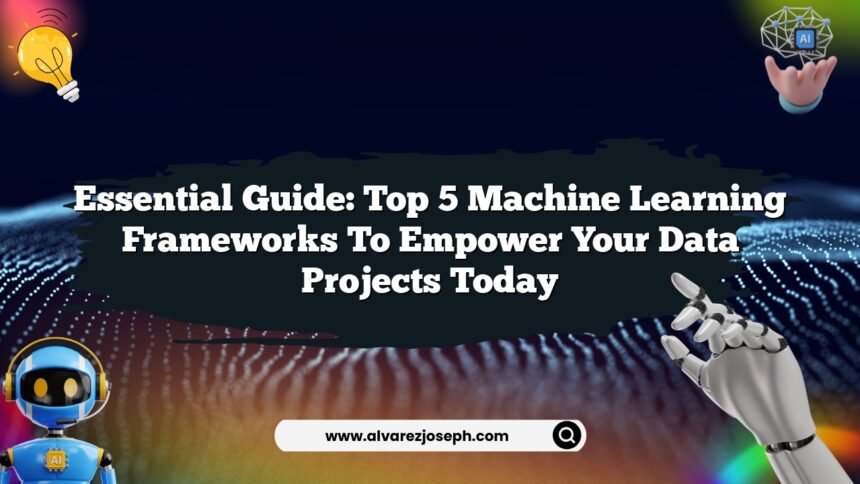 Essential Guide: Top 5 Machine Learning Frameworks to Empower Your Data ...