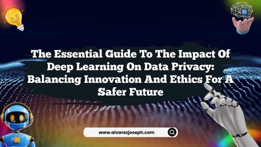 The Essential Guide to The Impact of Deep Learning on Data Privacy ...