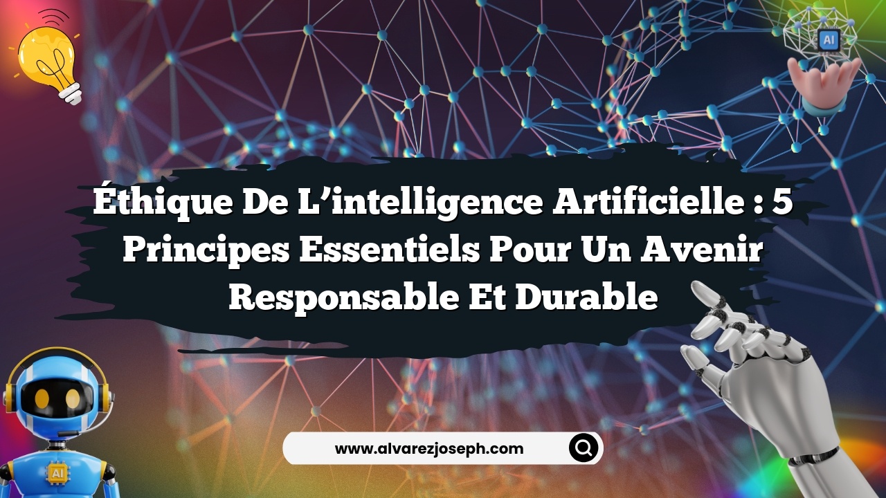 Éthique de l'intelligence artificielle : 5 principes essentiels pour un avenir responsable et ...